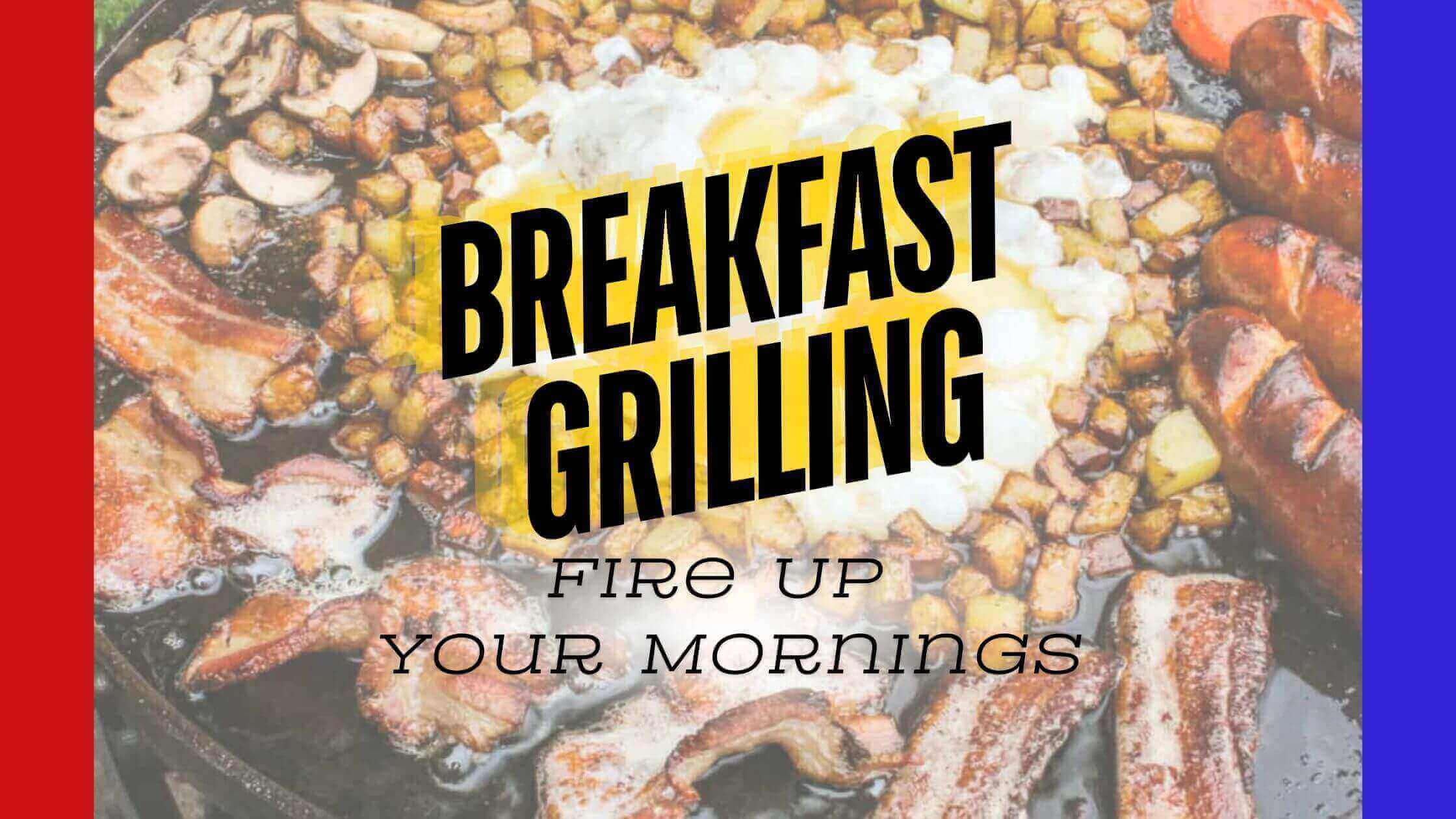 Breakfast Grilling Guide Start Mornings on the Grill